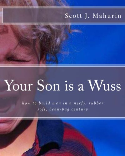 Your Son is a Wuss: how to build men in a nerfy, rubber soft, bean-bag ...