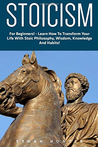 Stoicism: For Beginners! - Learn How To Transform Your Life With Stoic Philosophy, Wisdom ...