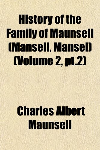 History of the Family of Maunsell (Mansell, Mansel) (Volume 2, pt.2 ...
