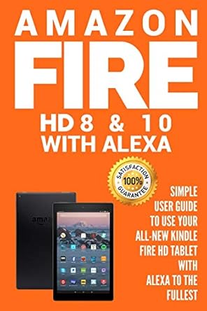 Amazon Fire HD 8 & 10 With Alexa: Simple User Guide to Use Your All-New Kindle Fire HD Tablet ...