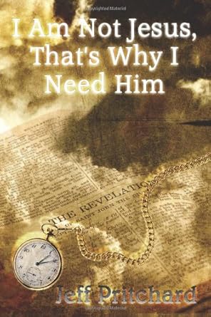 I Am Not Jesus, That's Why I Need Him: Jeff Pritchard: 9781602645615 ...