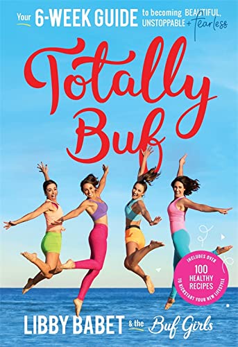 Totally Buf: Your 6 week guide to becoming BEAUTIFUL, UNSTOPPABLE and FEARLESS: Babet, Libby ...