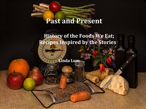 Past & Present: History of the Foods We Eat; Recipes Inspired by the ...