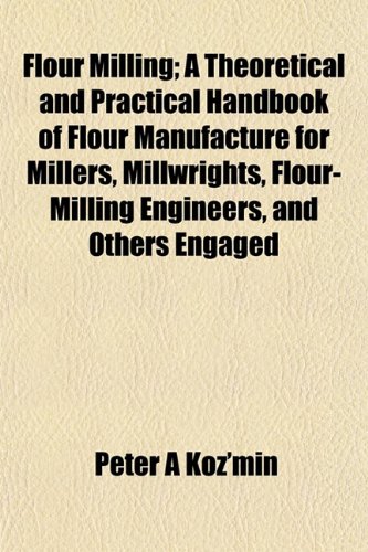 Flour Milling; A Theoretical and Practical Handbook of Flour ...