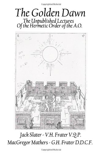 The Golden Dawn: The Unpublished Lectures of the Hermetic Order of the ...