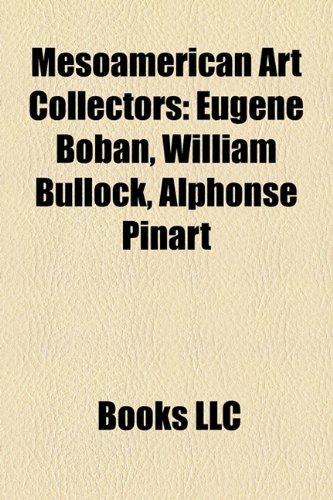 Mesoamerican Art Collectors: Eugene Boban, William Bullock, Alphonse ...