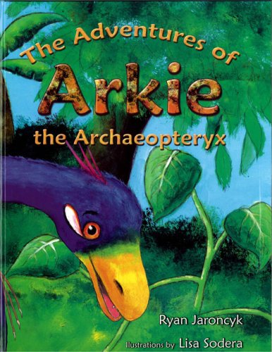 The Adventures of Arkie the Archaeopteryx: Ryan Jaroncyk, Lisa Sodera ...