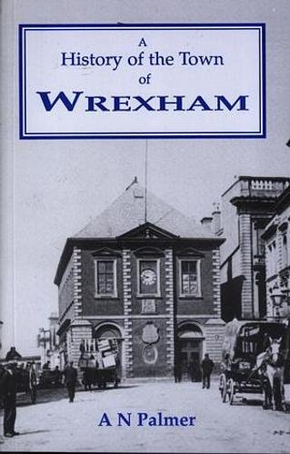 The History of the Town of Wrexham: Its Houses, Streets, Fields and Old ...