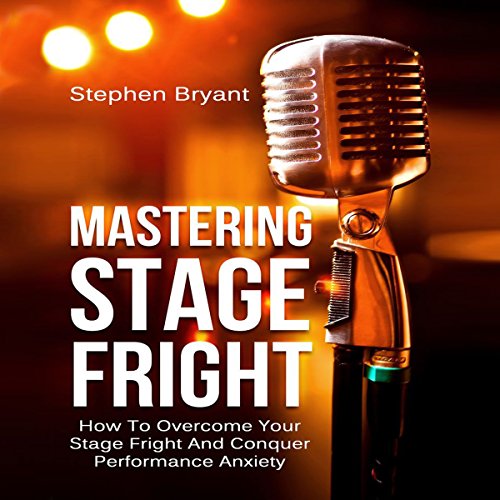Mastering Stage Fright: How to Overcome Your Stage Fright and Conquer ...