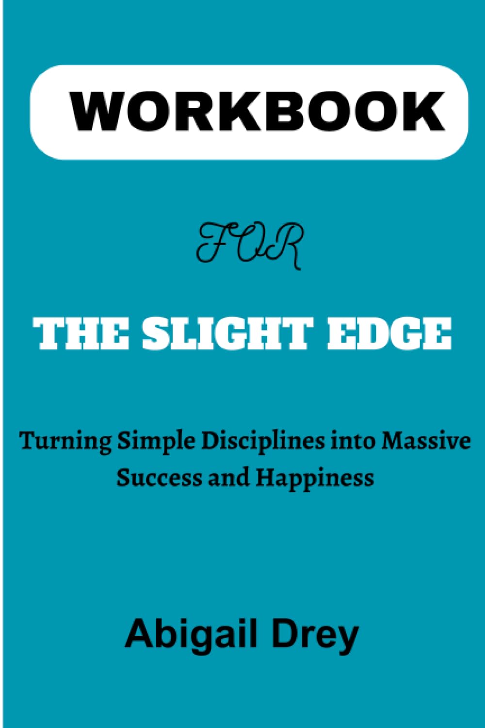 WORKBOOK FOR THE SLIGHT EDGE: Turning Simple Disciplines into Massive ...