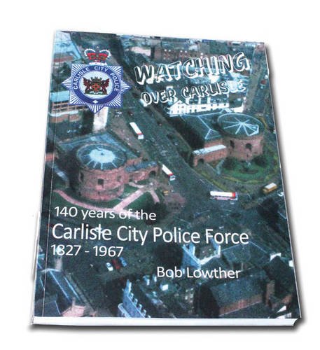 Watching Over Carlisle: 140 Years of the Carlisle City Police Force ...