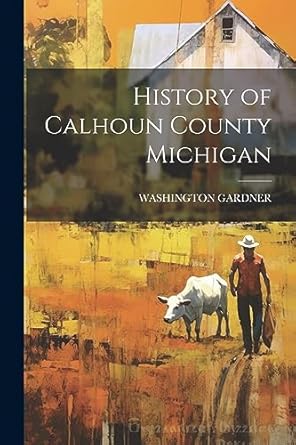 History of Calhoun County Michigan: Gardner, Washington: 9781021231772 ...
