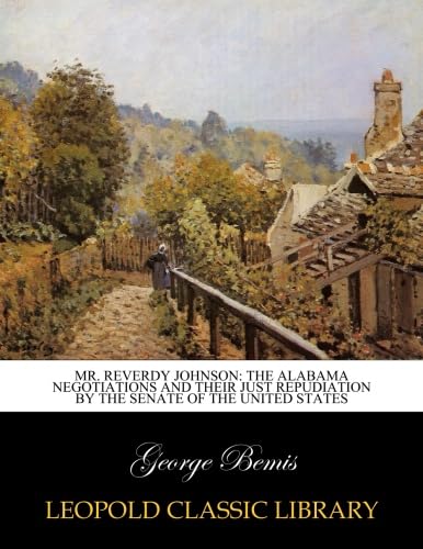 Mr. Reverdy Johnson: the Alabama negotiations and their just ...