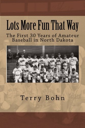 Lots More Fun That Way: Amateur Baseball in North Dakota: Bohn, Terry ...