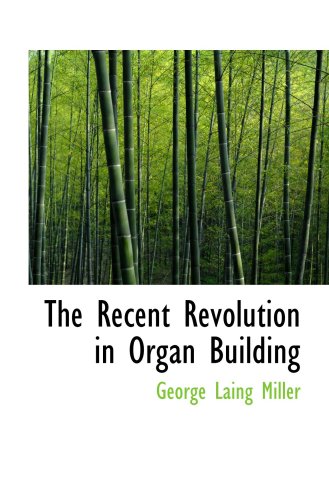 The Recent Revolution in Organ Building: Being an Account of Modern ...