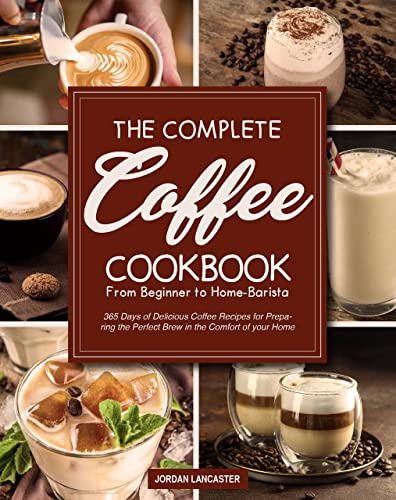 The Complete Coffee Cookbook: 365 Days of Delicious Coffee Recipes for ...
