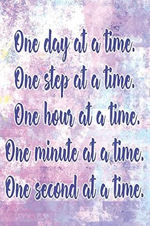 One Day At A Time. One Step At A Time. One Hour At A Time. One Minute ...