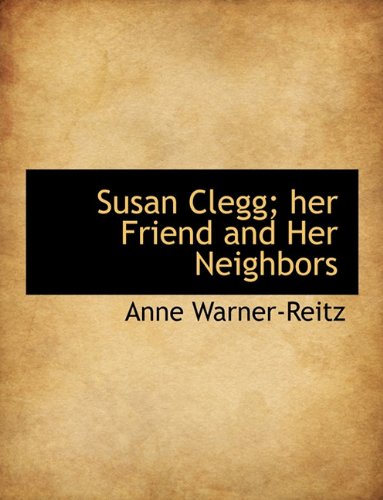 Susan Clegg; her Friend and Her Neighbors: Warner-Reitz, Anne ...