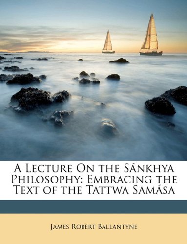 A Lecture On the Sánkhya Philosophy: Embracing the Text of the Tattwa ...