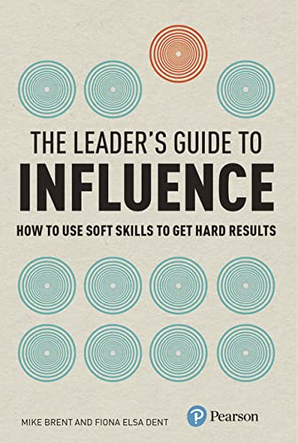 Leader's Guide to Influence, The: How to Use Soft Skills to Get Hard ...