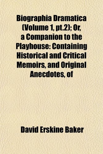 Biographia Dramatica (Volume 1, pt.2); Or, a Companion to the Playhouse ...
