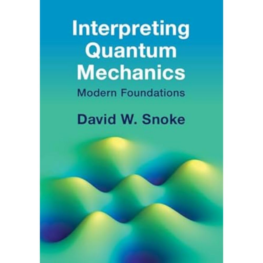 Interpreting Quantum Mechanics: Modern Foundations: Snoke, David W ...