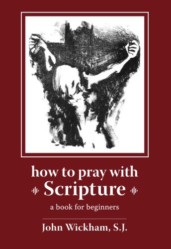 How to Pray with Scripture: A Book for Beginners: Wickham S.J., John ...