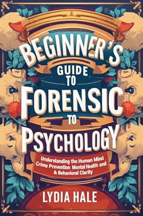 BEGINNER'S GUIDE TO FORENSIC PSYCHOLOGY : Understanding the Human Mind Crime Prevention Mental ...