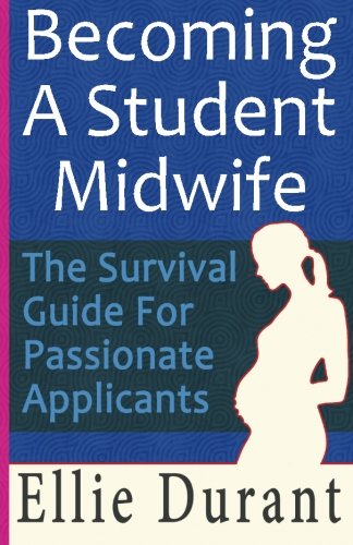 Becoming A Student Midwife: The Survival Guide For Passionate ...