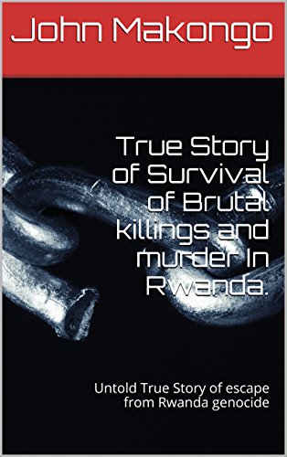 True Story of Survival of Brutal killings and murder In Rwanda.: Untold ...