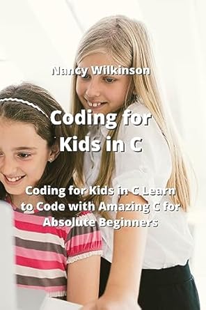 Coding for Kids in C: Learn to Code with Amazing C for Absolute Beginners : Wilkinson, Nancy ...