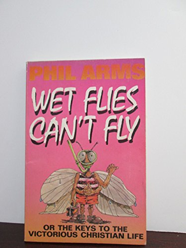 Wet Flies Can't Fly or the Keys to the Victorious Christian Life: Phil ...