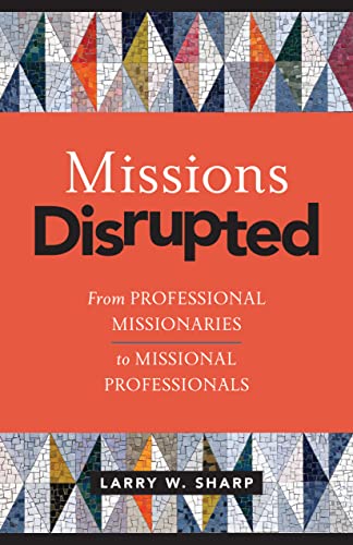 Missions Disrupted: From Professional Missionaries to Missional ...