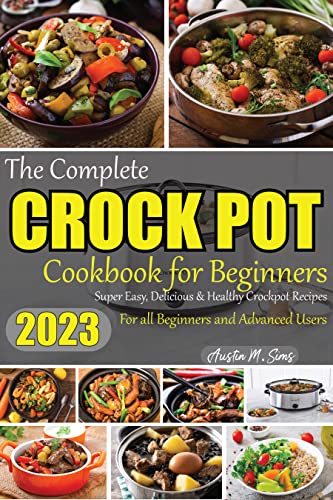 The Complete Crock Pot Cookbook for Beginners 2023: Super Easy ...