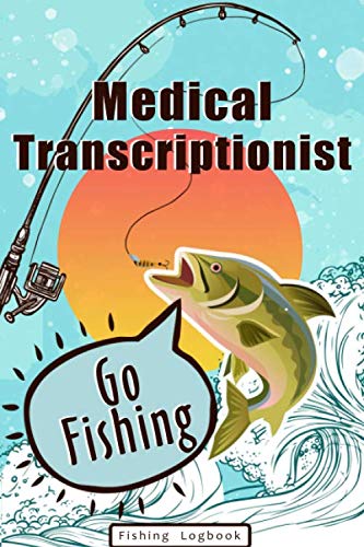Medical Transcriptionist Go Fishing: The Ultimate Fishing Log Book ...