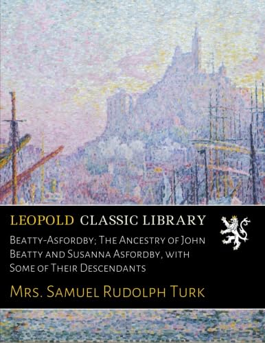 Beatty-Asfordby; The Ancestry of John Beatty and Susanna Asfordby, with ...