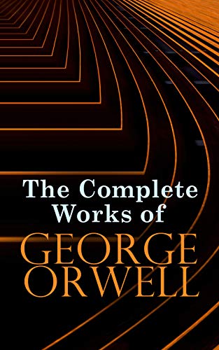 The Complete Works of George Orwell: Novels, Memoirs, Poetry, Essays ...