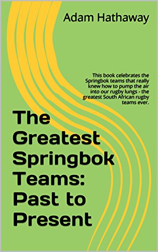 The Greatest Springbok Teams: Past to Present: This book celebrates the ...