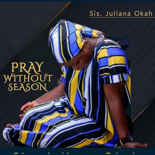 Pray without season by Sis. Juliana Okah on Amazon Music - Amazon.com
