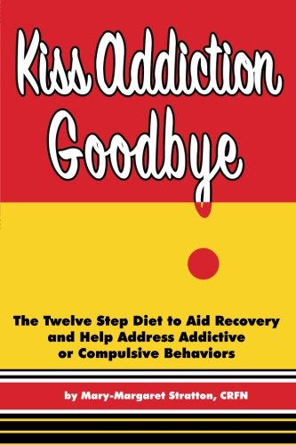 Kiss Addiction Goodbye: The Twelve Step Diet to Aid Recovery and Help ...