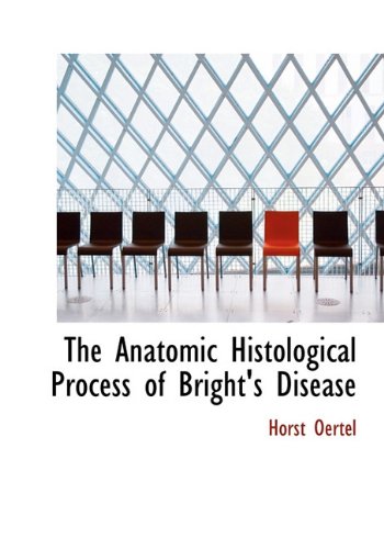 The Anatomic Histological Process of Bright's Disease: Oertel, Horst ...