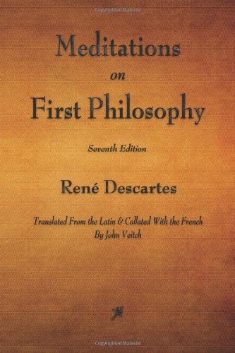 Meditations on First Philosophy: In Which the Existence of God and the ...