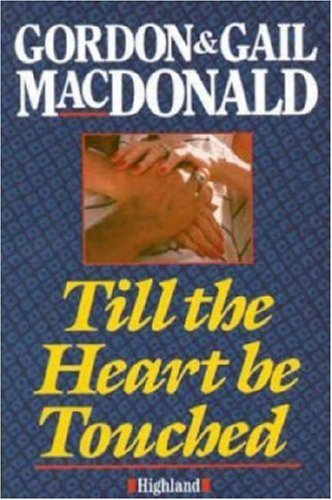 Till the Heart Be Touched: Building Intimacy in Marriage, Family and ...