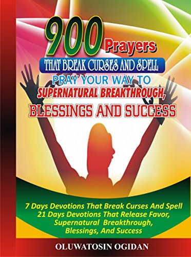 900 Prayers That Break Curses And Spell: Pray Your Way To Supernatural ...