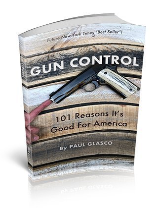 Gun Control: 101 reasons it's good for America: Paul Glasco ...