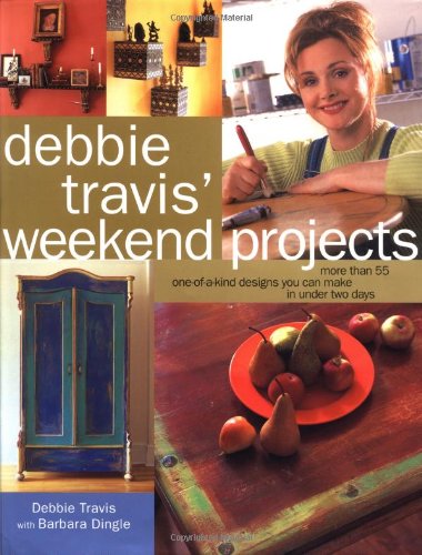 Debbie Travis' Weekend Projects: More Than 55 One-of-a-Kind Designs You ...