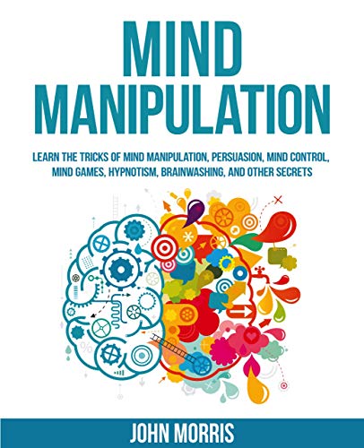 MIND MANIPULATION: Learn The Tricks Of Mind Manipulation, Persuasion ...