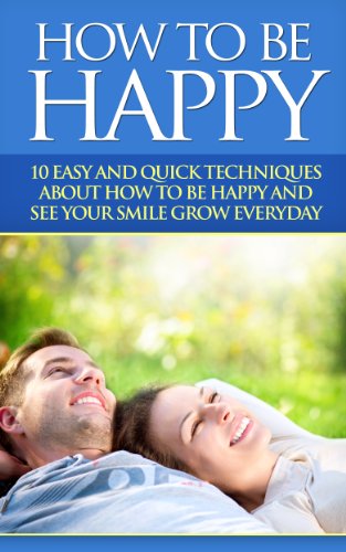 How to be Happy: 10 Easy and Quick Techniques about How to be Happy and ...