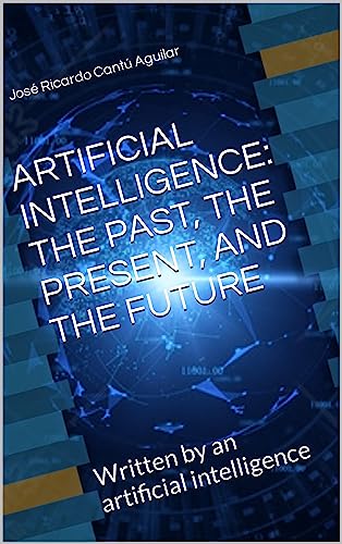 Amazon.com: ARTIFICIAL INTELLIGENCE: THE PAST, THE PRESENT, AND THE FUTURE: Written by an ...