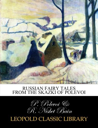 Russian fairy tales from the Skazki of Polevoi: Polevoi, P., Bain, R ...